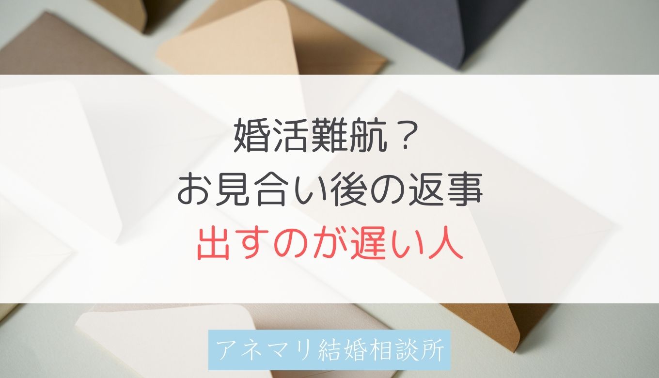 お見合い後の返事が遅い人の婚活が難航しがちなワケ。ibj裏側と相手の気持ちの話。 【ibj加盟店】アネマリ結婚相談所(神奈川)